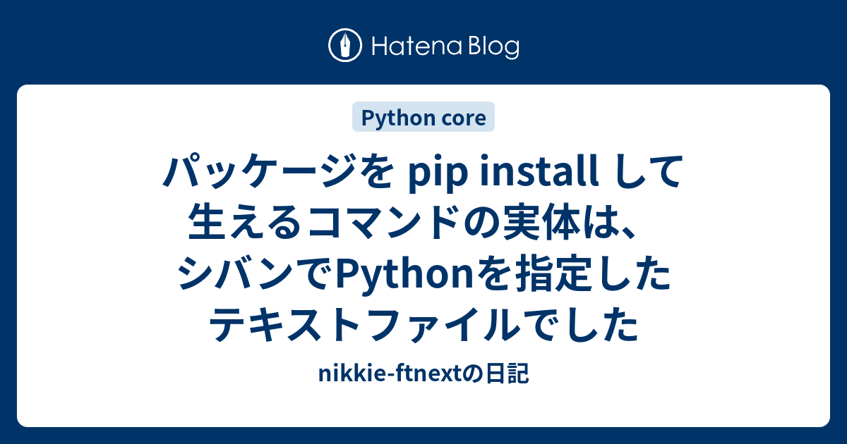パッケージを pip install して生えるコマンドの実体は、シバンでPythonを指定したテキストファイルでした - nikkie-ftnextの日記