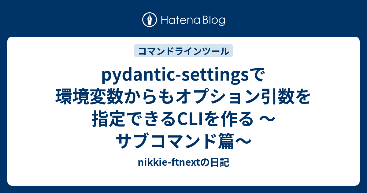 pydantic-settingsで環境変数からもオプション引数を指定できるCLIを作る 〜サブコマンド篇〜 - nikkie-ftnextの日記