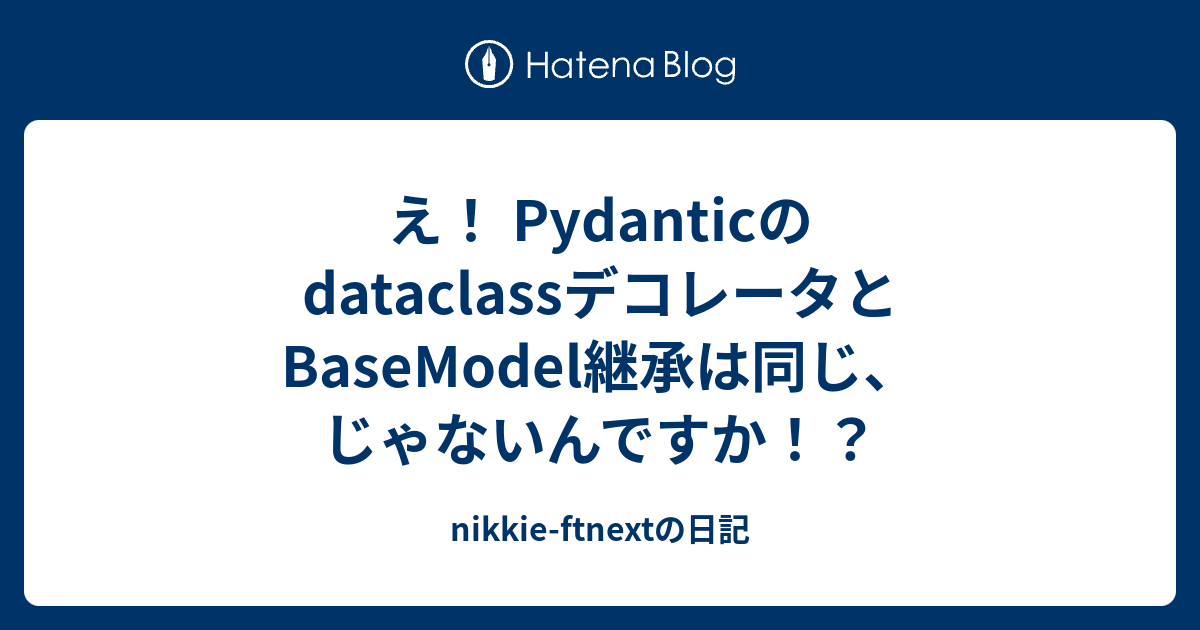 え！ PydanticのdataclassデコレータとBaseModel継承は同じ、じゃないんですか！？ - nikkie-ftnextの日記