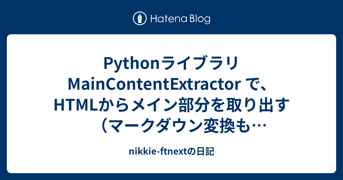 Pythonライブラリ MainContentExtractor で、HTMLからメイン部分を取り出す（マークダウン変換もサポート！） - nikkie-ftnextの日記
