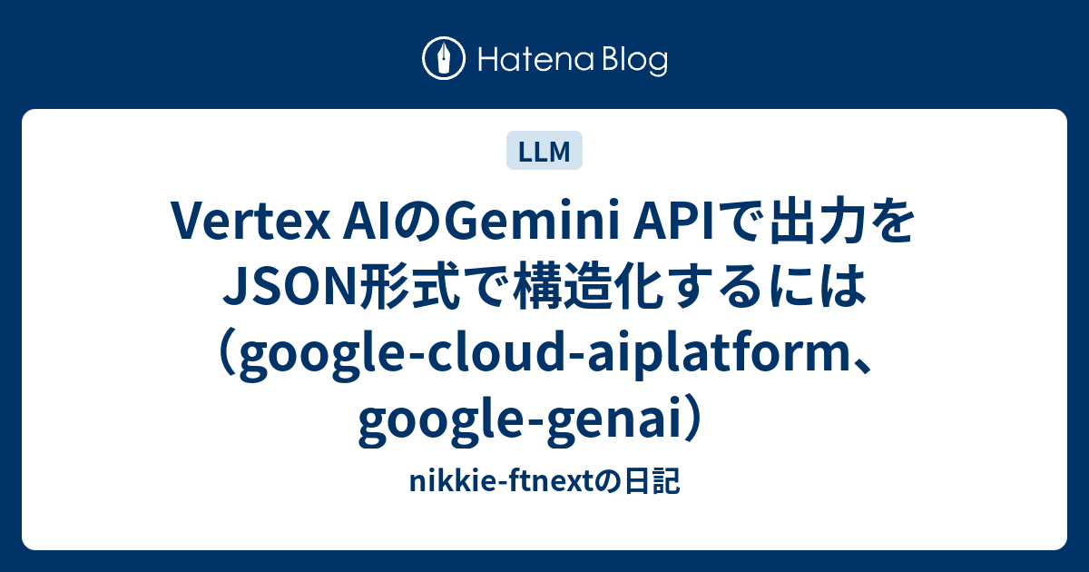 Vertex AIのGemini APIで出力をJSON形式で構造化するには（google-cloud-aiplatform、google-genai） - nikkie-ftnextの日記
