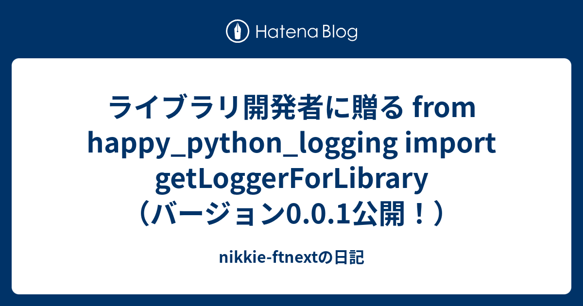 ライブラリ開発者に贈る from happy_python_logging import getLoggerForLibrary （バージョン0.0.1公開！） - nikkie-ftnextの日記