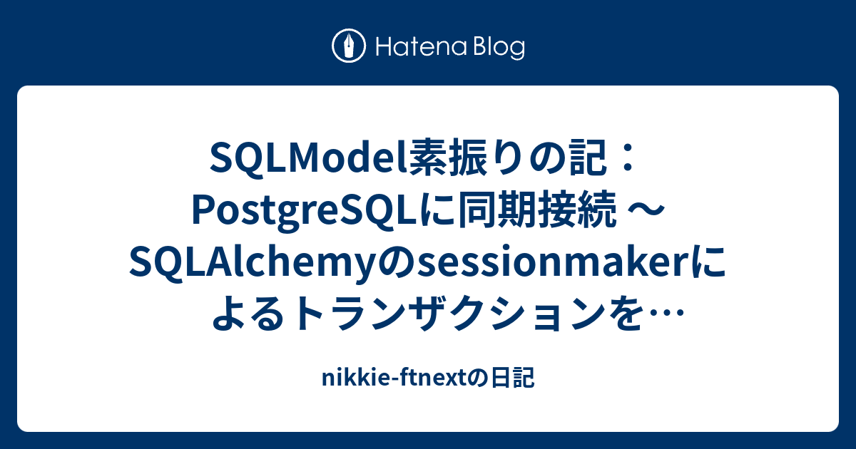 SQLModel素振りの記：PostgreSQLに同期接続 〜SQLAlchemyのsessionmakerによるトランザクションを掘り下げ篇〜 - nikkie-ftnextの日記