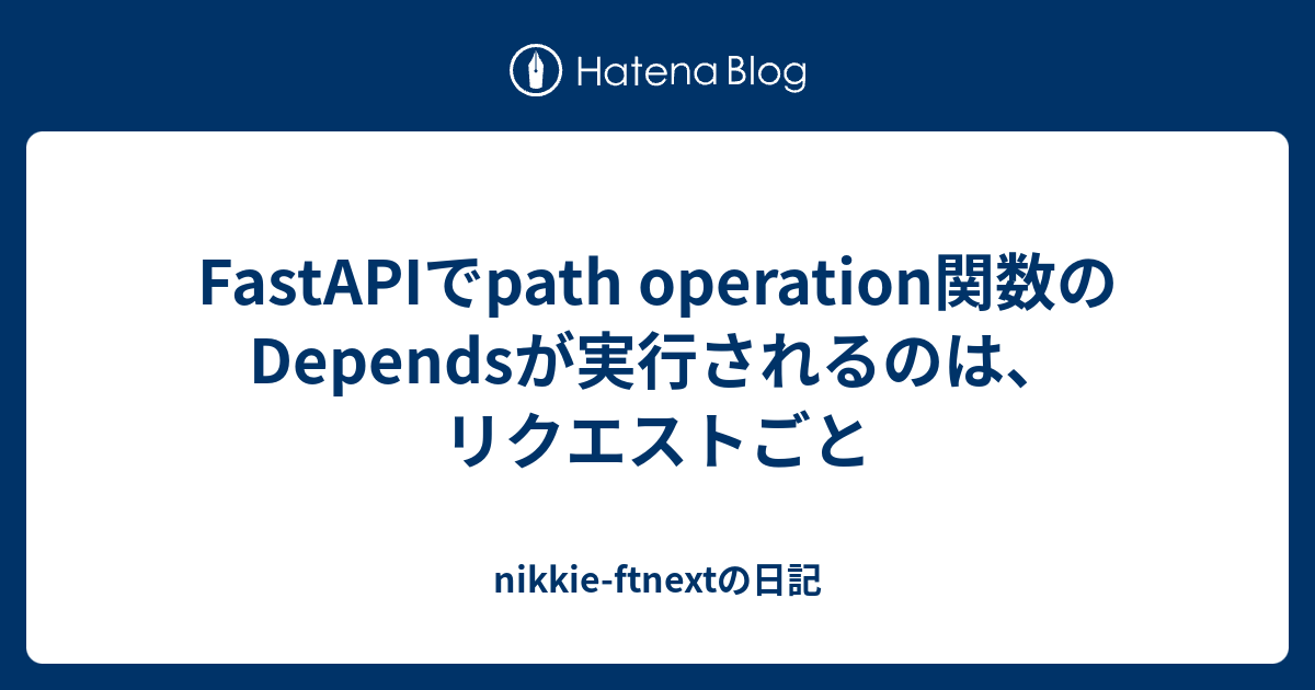 FastAPIでpath operation関数のDependsが実行されるのは、リクエストごと - nikkie-ftnextの日記