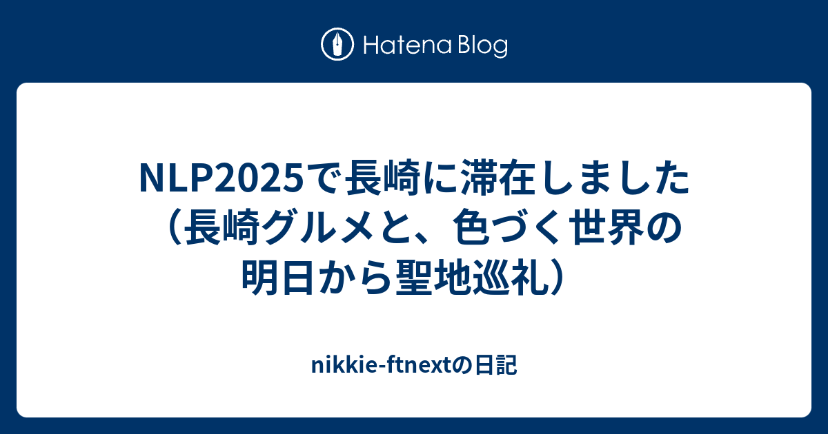 NLP2025で長崎に滞在しました（長崎グルメと、色づく世界の明日から聖地巡礼） - nikkie-ftnextの日記