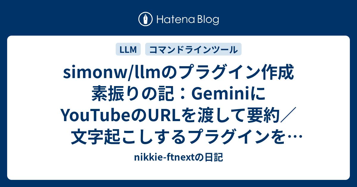 simonw/llmのプラグイン作成 素振りの記：GeminiにYouTubeのURLを渡して要約／文字起こしするプラグインをGistで配布 - nikkie-ftnextの日記
