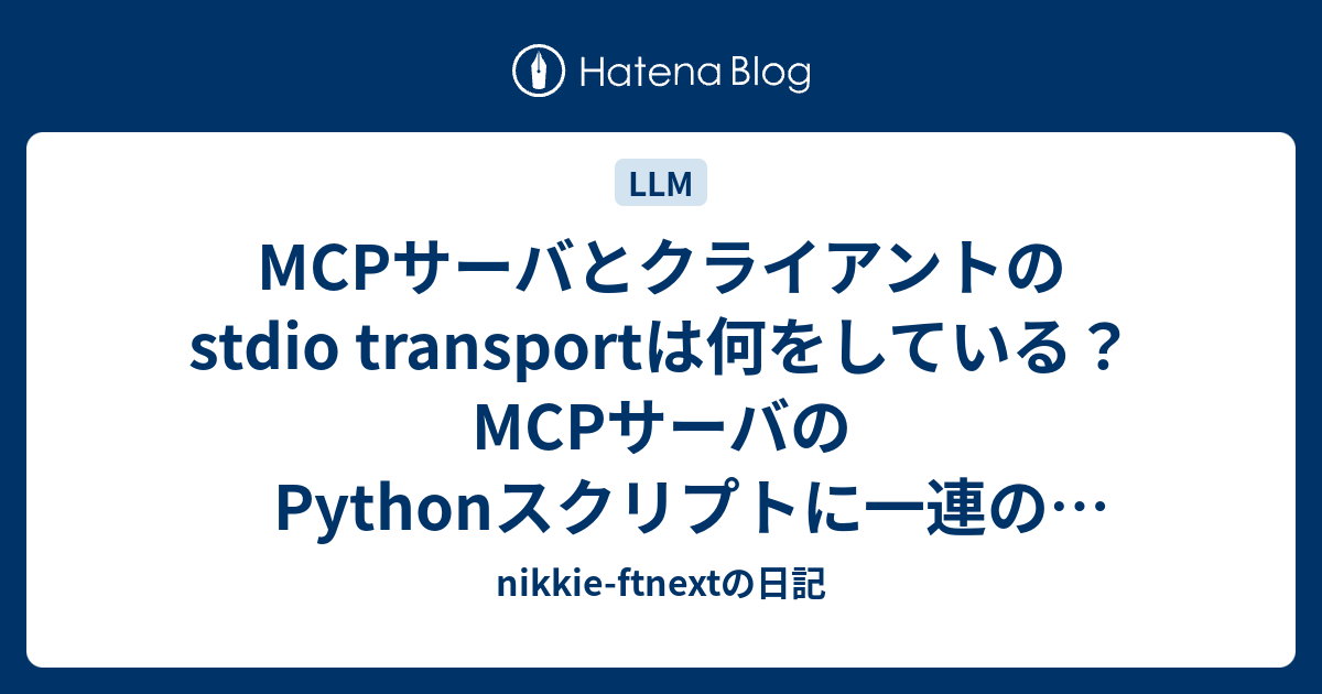 MCPサーバとクライアントのstdio transportは何をしている？ MCPサーバのPythonスクリプトに一連のJSONを送ってツール一覧を得るまで - nikkie-ftnextの日記