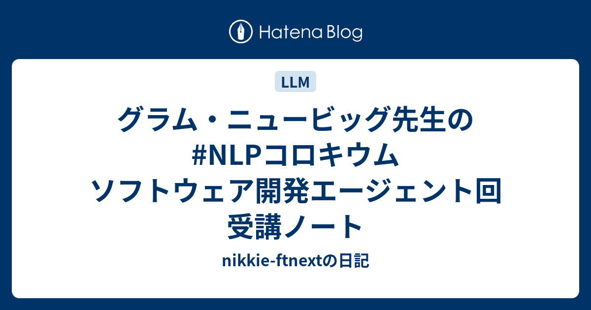 グラム・ニュービッグ先生の #NLPコロキウム ソフトウェア開発エージェント回 受講ノート - nikkie-ftnextの日記