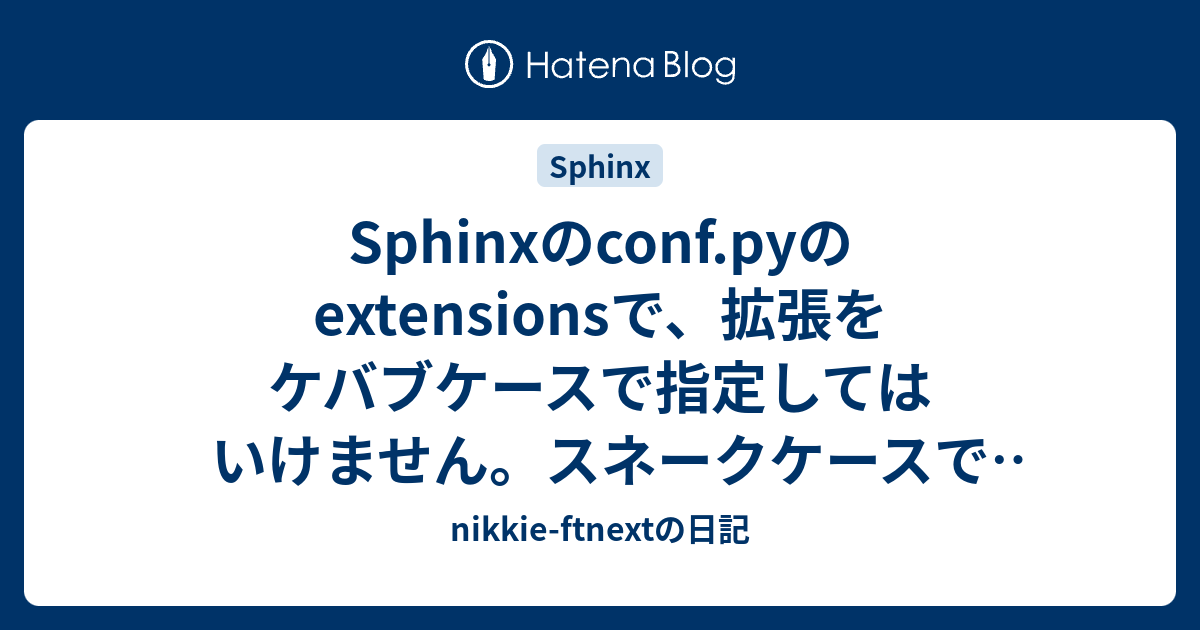 Sphinxのconf.pyのextensionsで、拡張をケバブケースで指定してはいけません。スネークケースで指定しましょう - nikkie-ftnextの日記