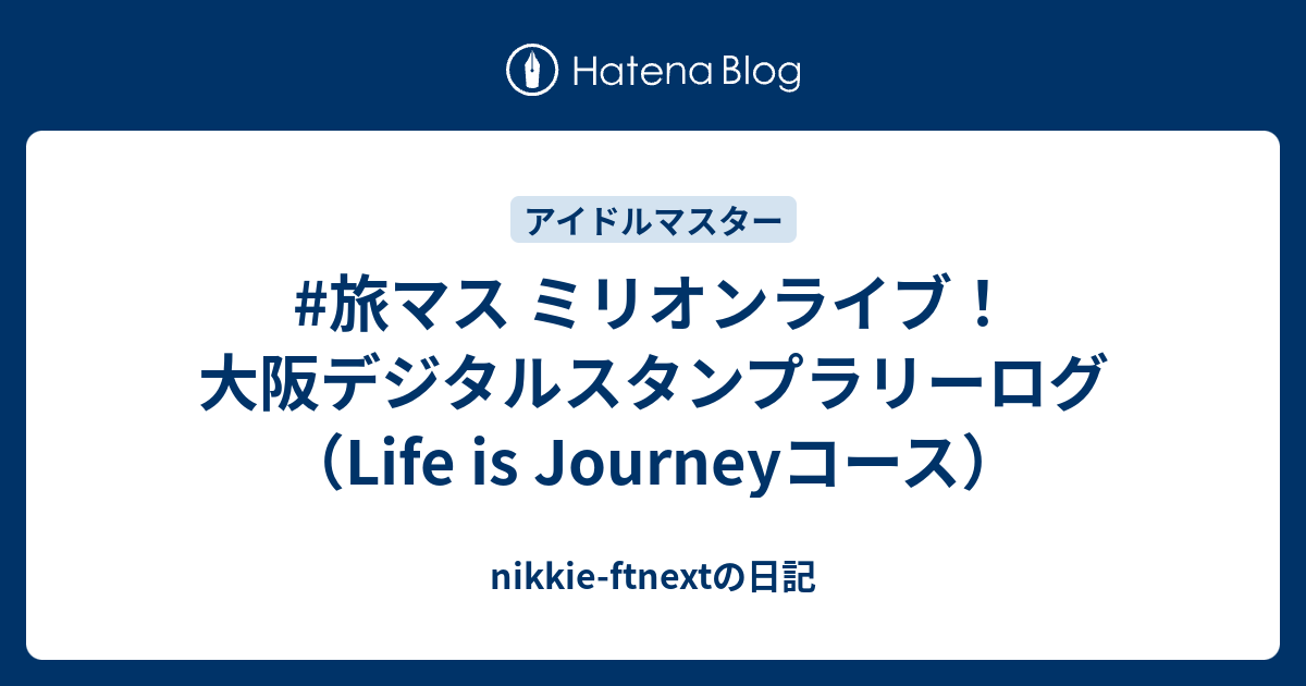 #旅マス ミリオンライブ！大阪デジタルスタンプラリーログ（Life is Journeyコース） - nikkie-ftnextの日記