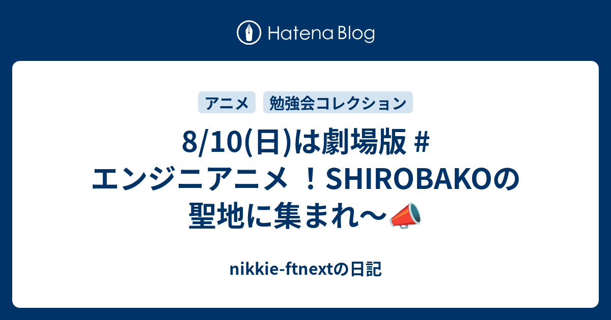 8/10(日)は劇場版 #エンジニアニメ ！SHIROBAKOの聖地に集まれ〜📣 - nikkie-ftnextの日記
