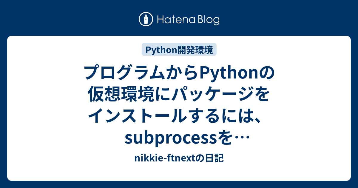 プログラムからPythonの仮想環境にパッケージをインストールするには、subprocessを使うしかないんですね - nikkie-ftnextの日記