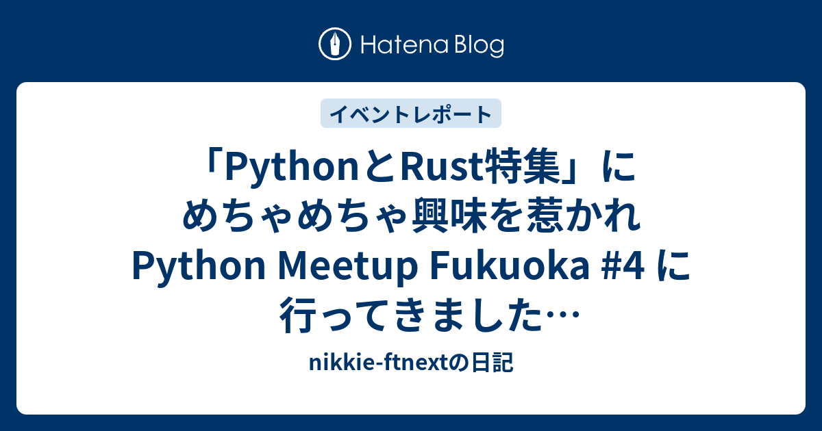 「PythonとRust特集」にめちゃめちゃ興味を惹かれ Python Meetup Fukuoka #4 に行ってきました #PythonFukuoka - nikkie-ftnextの日記