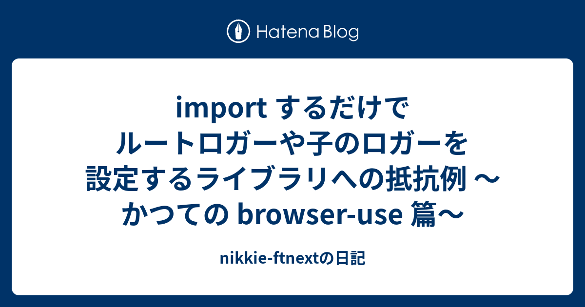 import するだけでルートロガーや子のロガーを設定するライブラリへの抵抗例 〜かつての browser-use 篇〜 - nikkie-ftnextの日記