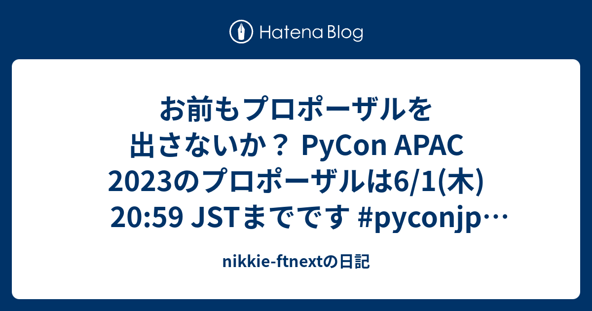 お前もプロポーザルを出さないか？ PyCon APAC 2023のプロポーザルは6/1(木) 20:59 JSTまでです #pyconjp #pyconapac - nikkie-ftnextの日記