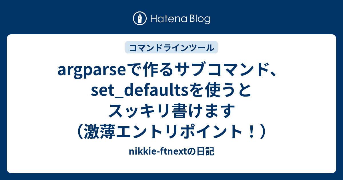 argparseで作るサブコマンド、set_defaultsを使うとスッキリ書けます（激薄エントリポイント！） - nikkie-ftnextの日記