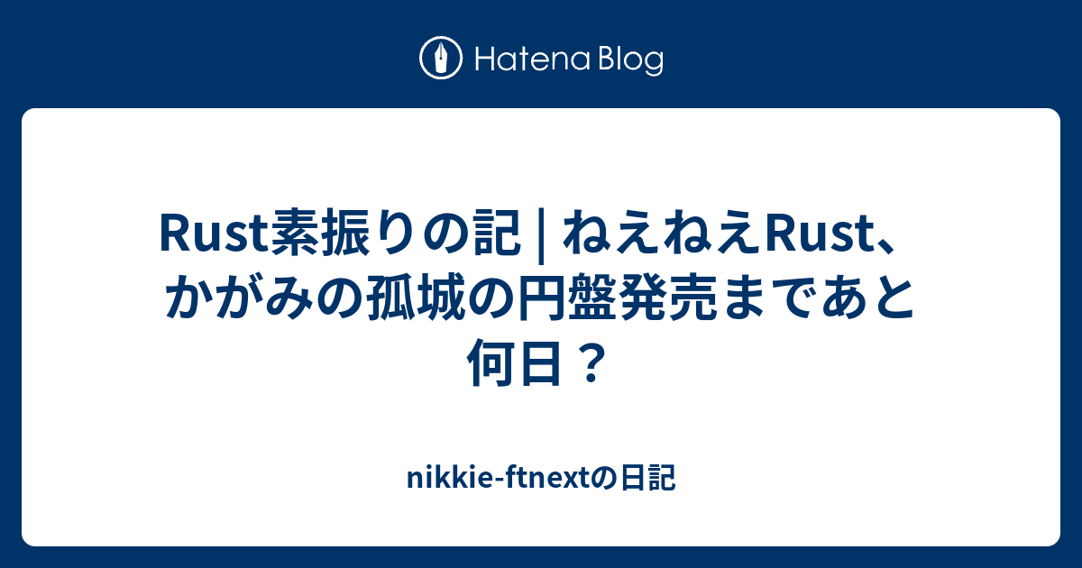 Rust素振りの記 | ねえねえRust、かがみの孤城の円盤発売まであと何日？ - nikkie-ftnextの日記