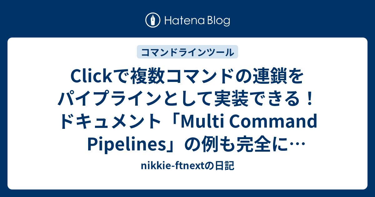 Clickで複数コマンドの連鎖をパイプラインとして実装できる！ ドキュメント「Multi Command Pipelines」の例も完全に理解しました - nikkie-ftnextの日記