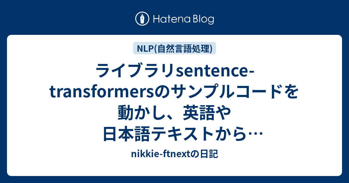 ライブラリsentence-transformersのサンプルコードを動かし、英語や日本語テキストからembeddingsやその類似度を計算する - nikkie-ftnextの日記