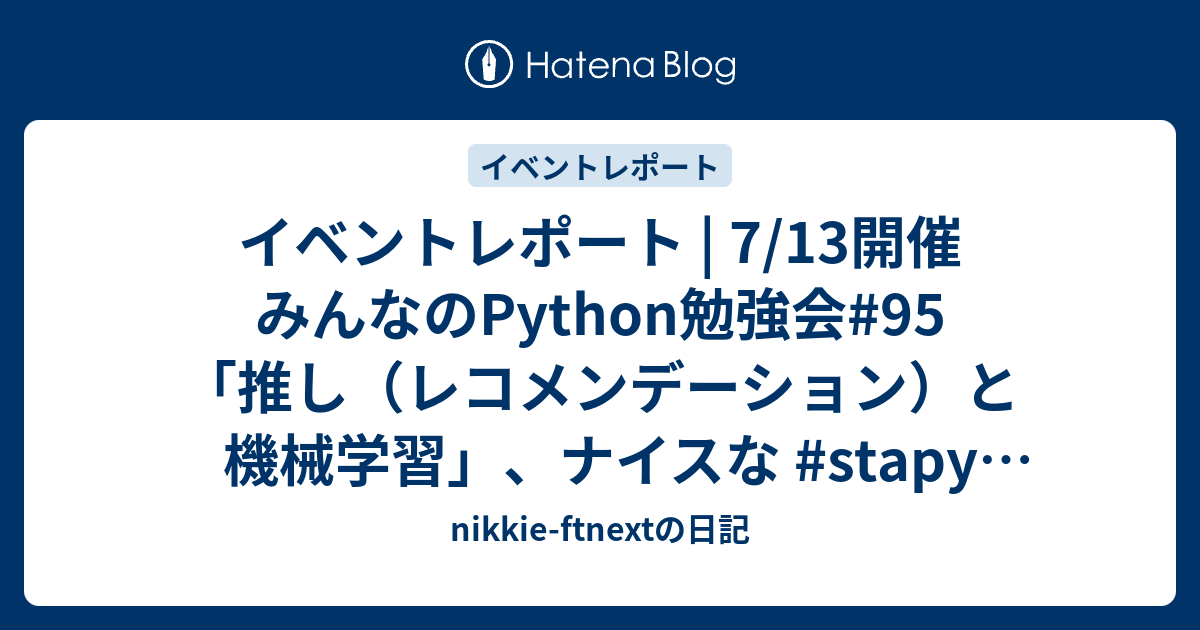 イベントレポート | 7/13開催 みんなのPython勉強会#95 「推し（レコメンデーション）と機械学習」、ナイスな #stapy でした - nikkie-ftnextの日記