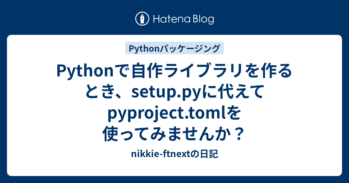 Pythonで自作ライブラリを作るとき、setup Pyに代えてpyproject Tomlを使ってみませんか？ Nikkie Ftnextの日記