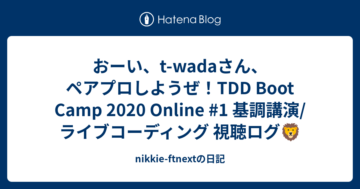 おーい、t-wadaさん、ペアプロしようぜ！TDD Boot Camp 2020 Online #1 基調講演/ライブコーディング 視聴ログ🦁 - nikkie-ftnextの日記