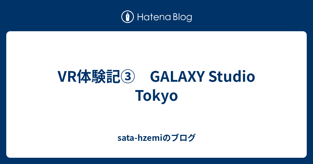VR体験記③ GALAXY Studio Tokyo - sata-hzemiのブログ