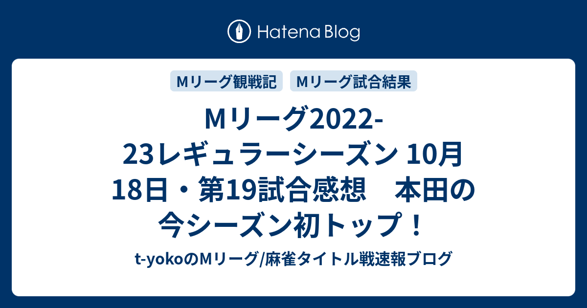 Mリーグ2022-23レギュラーシーズン 10月18日・第19試合感想 本田の今シーズン初トップ！ - t-yokoのMリーグ/麻雀タイトル戦速報ブログ