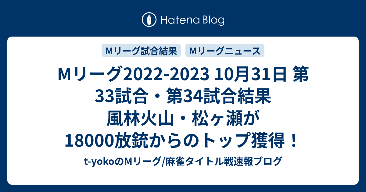 Mリーグ2022-2023 10月31日 第33試合・第34試合結果 風林火山・松ヶ瀬が18000放銃からのトップ獲得！ - t-yokoのMリーグ/麻雀タイトル戦速報ブログ