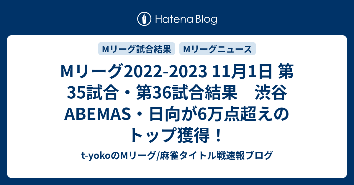 Mリーグ2022-2023 11月1日 第35試合・第36試合結果 渋谷ABEMAS・日向が6万点超えのトップ獲得！ - t-yokoのMリーグ/麻雀タイトル戦速報ブログ