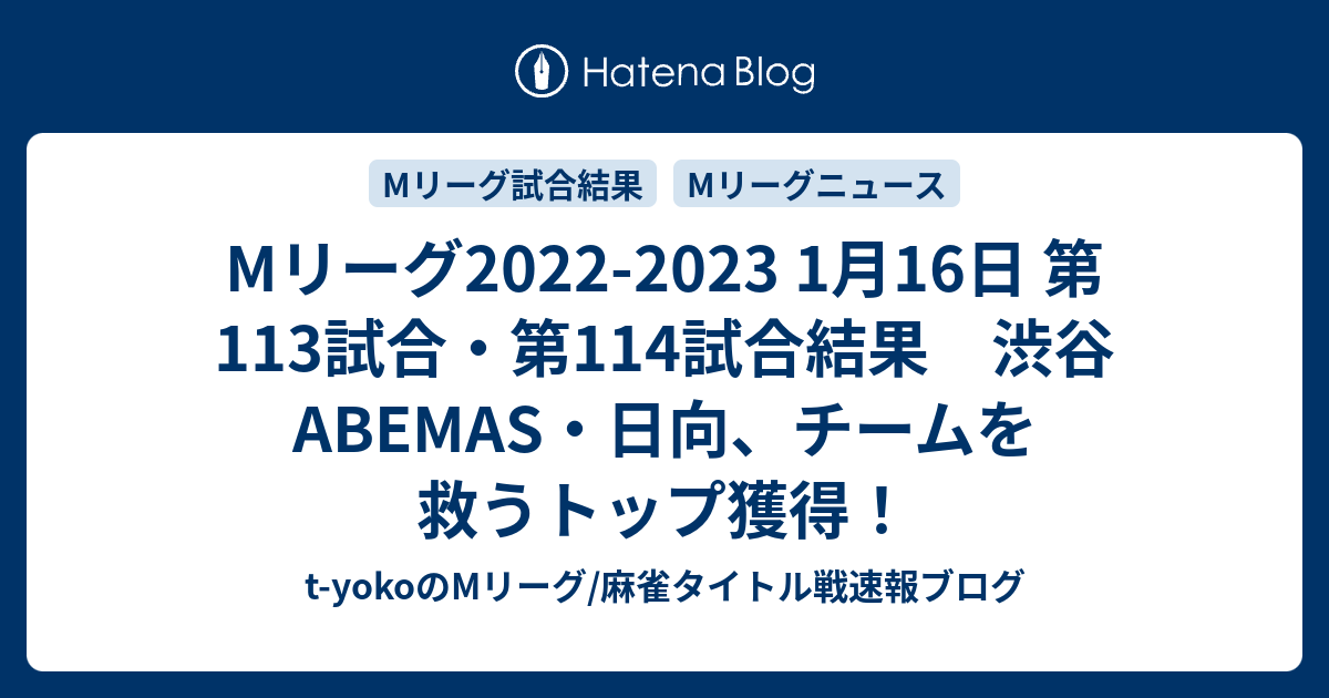 Mリーグ2022-2023 1月16日 第113試合・第114試合結果 渋谷ABEMAS・日向、チームを救うトップ獲得！ - t-yokoのMリーグ/麻雀タイトル戦速報ブログ