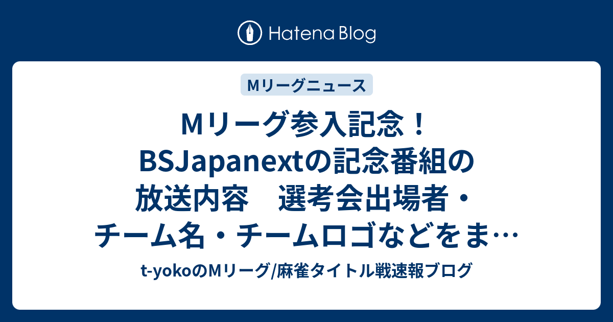 Mリーグ参入記念！BSJapanextの記念番組の放送内容 選考会出場者・チーム名・チームロゴなどをまとめます - t-yokoのMリーグ/麻雀タイトル戦速報ブログ