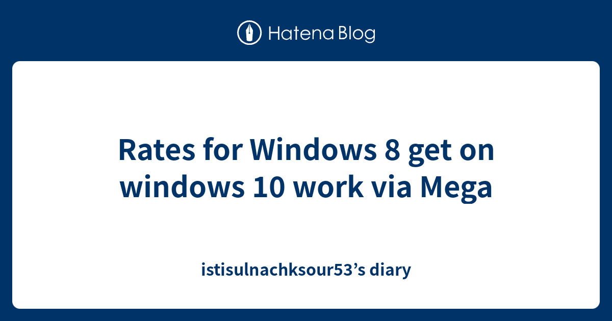 Rates for Windows 8 get on windows 10 work via Mega ...