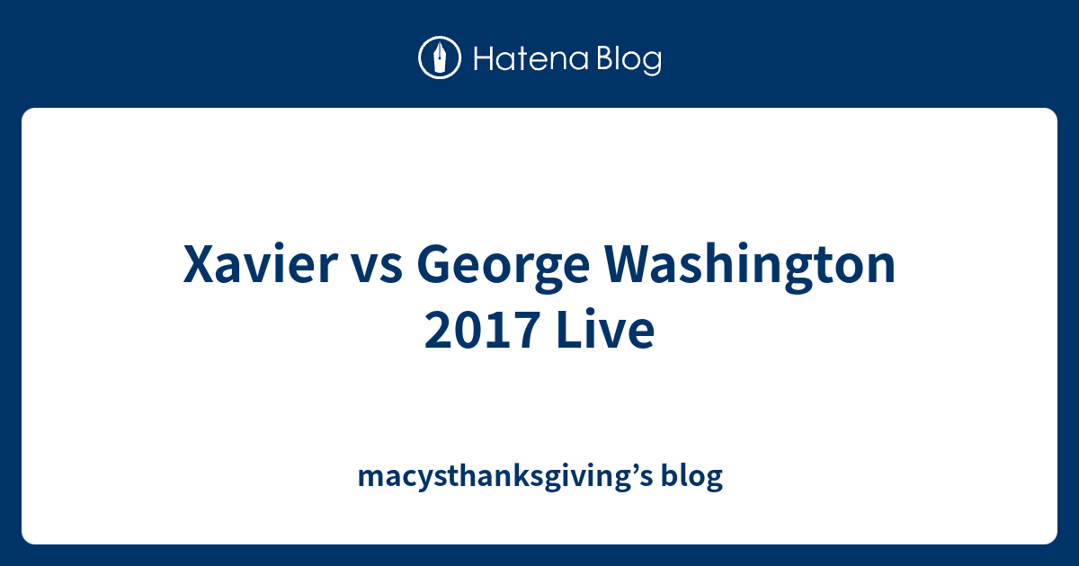 Xavier vs George Washington 2017 Live - macysthanksgiving’s blog
