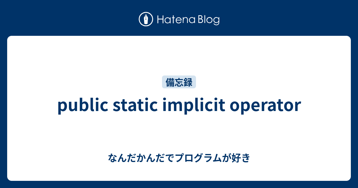 public static implicit operator - なんだかんだでプログラムが好き
