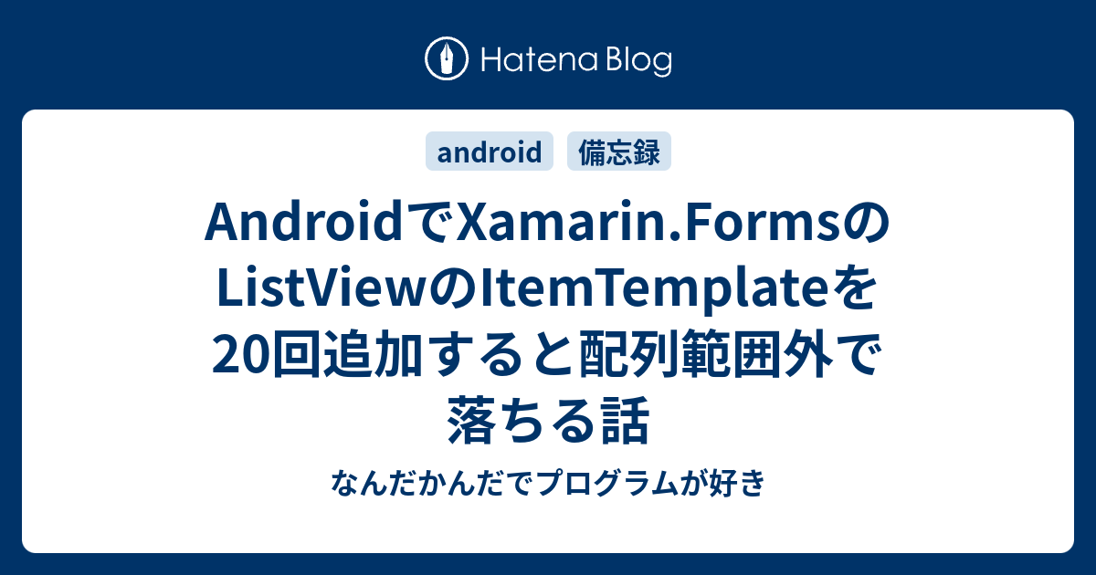 AndroidでXamarin.FormsのListViewのItemTemplateを20回追加すると配列範囲外で落ちる話 - なんだかんだでプログラムが好き