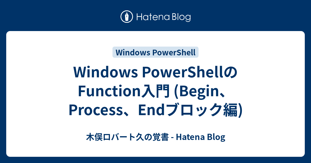 Windows PowerShellのFunction入門 (Begin、Process、Endブロック編) - 木俣ロバート久の覚書 ...