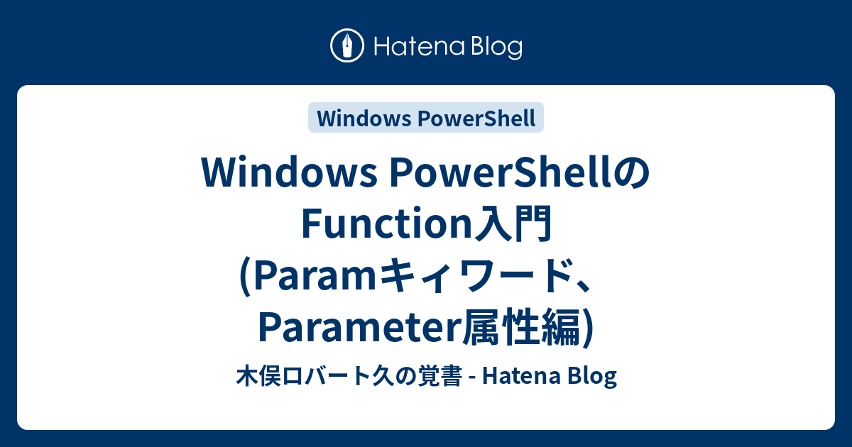 Windows PowerShellのFunction入門 (Paramキィワード、Parameter属性編) - 木俣ロバート久の覚書 ...