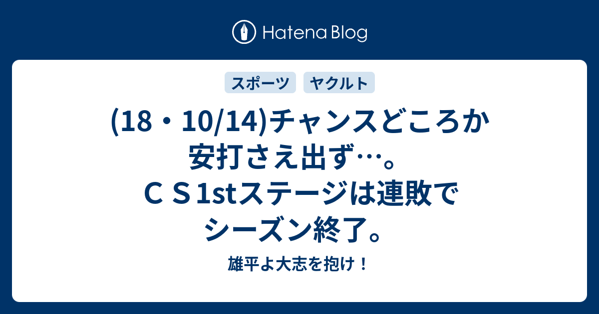 (18・10/14)チャンスどころか安打さえ出ず…。CS1stステージは連敗でシーズン終了。 - 雄平よ大志を抱け！
