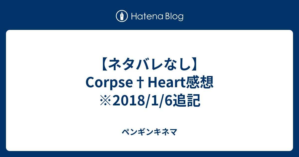 【ネタバレなし】Corpse†Heart感想 ※2018/1/6追記 - ペンギンキネマ