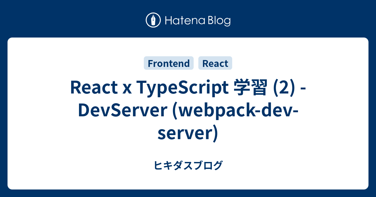 React x TypeScript 学習 (2) - DevServer (webpack-dev-server) - ヒキダスブログ