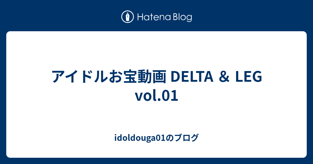 アイドルお宝動画 DELTA ＆ LEG vol.01 - idoldouga01のブログ