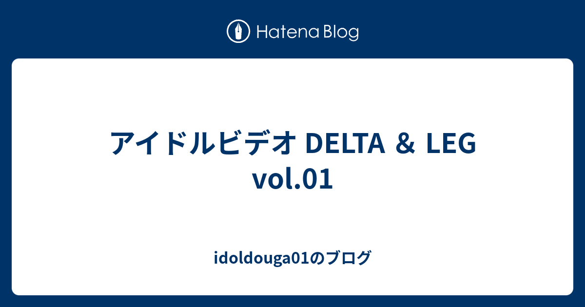 アイドルビデオ DELTA ＆ LEG vol.01 - idoldouga01のブログ