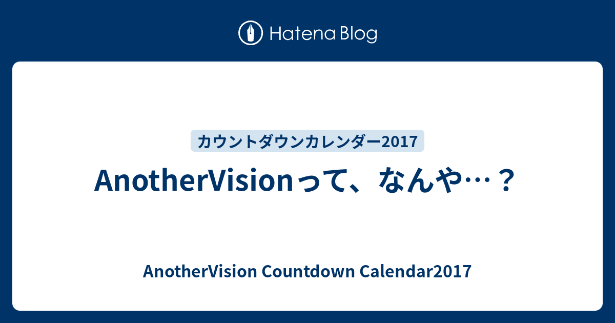 AnotherVisionって、なんや…？ - AnotherVision Countdown Calendar2017