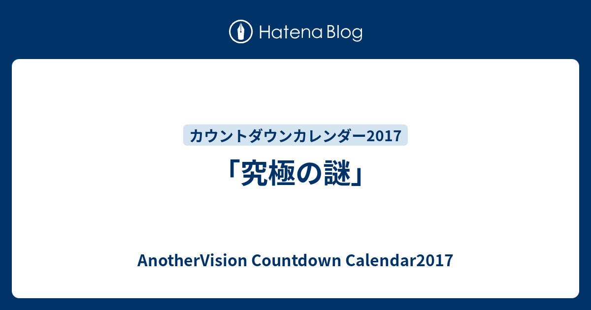 「究極の謎」 - AnotherVision Countdown Calendar2017