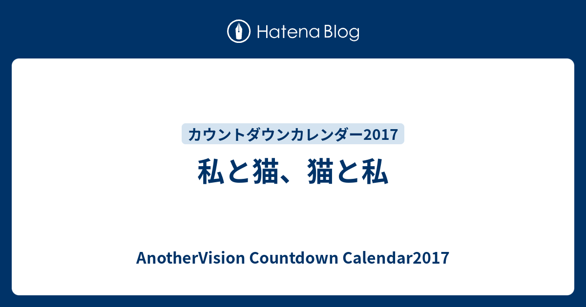 私と猫、猫と私 - AnotherVision Countdown Calendar2017