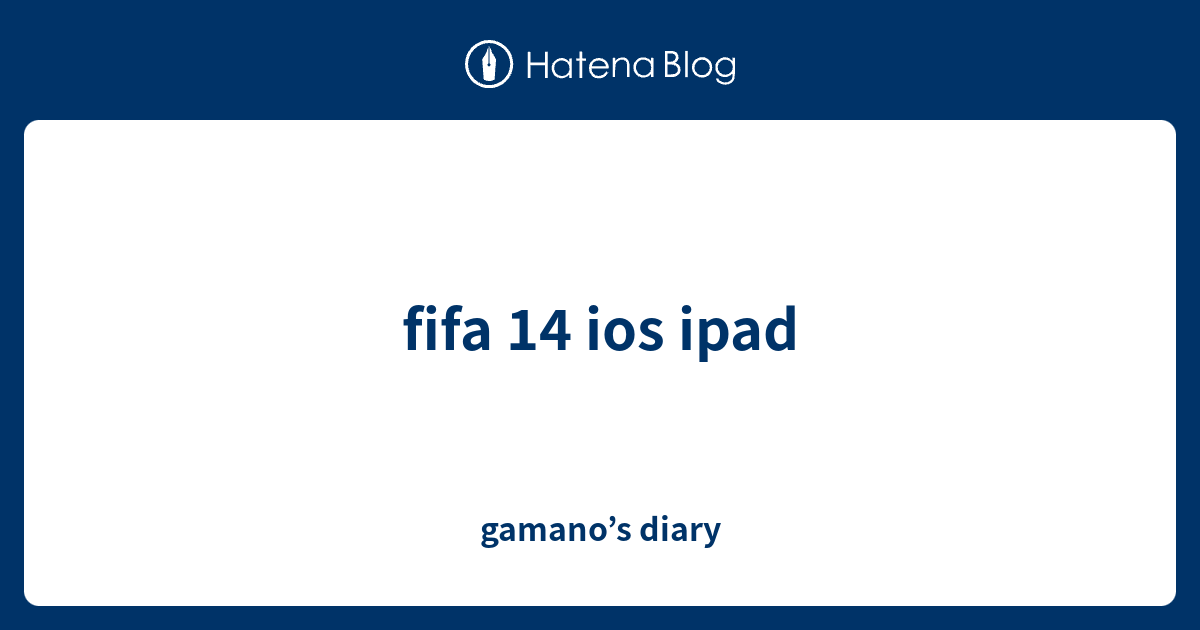 fifa 14 ios ipad - gamano’s diary