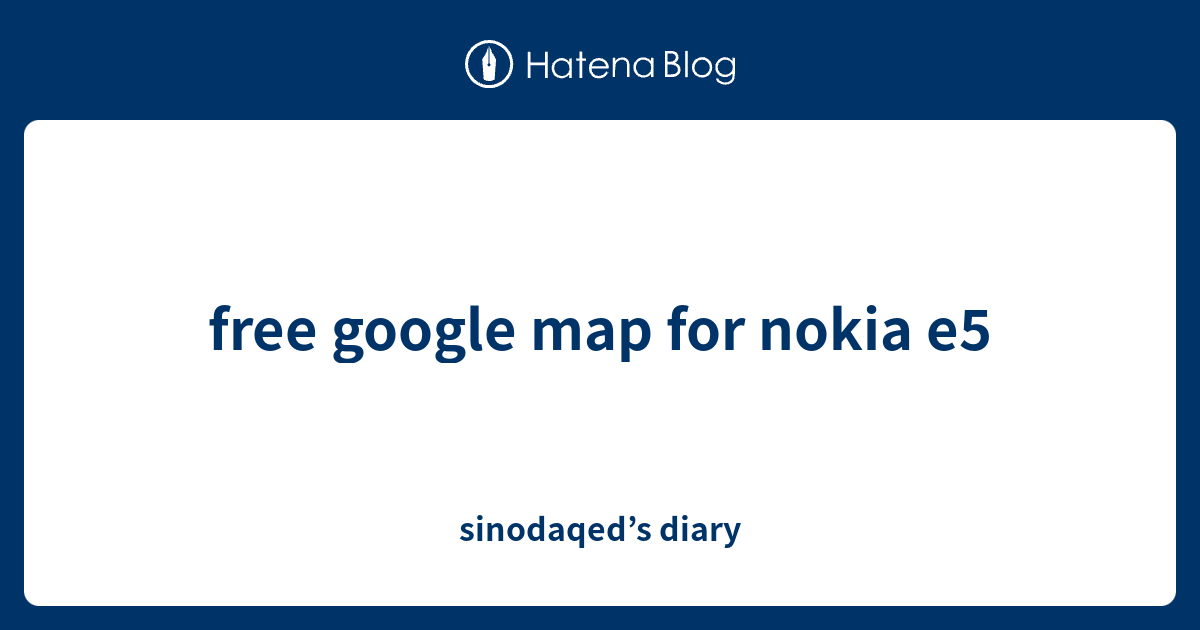 free google map for nokia e5 - sinodaqed’s diary