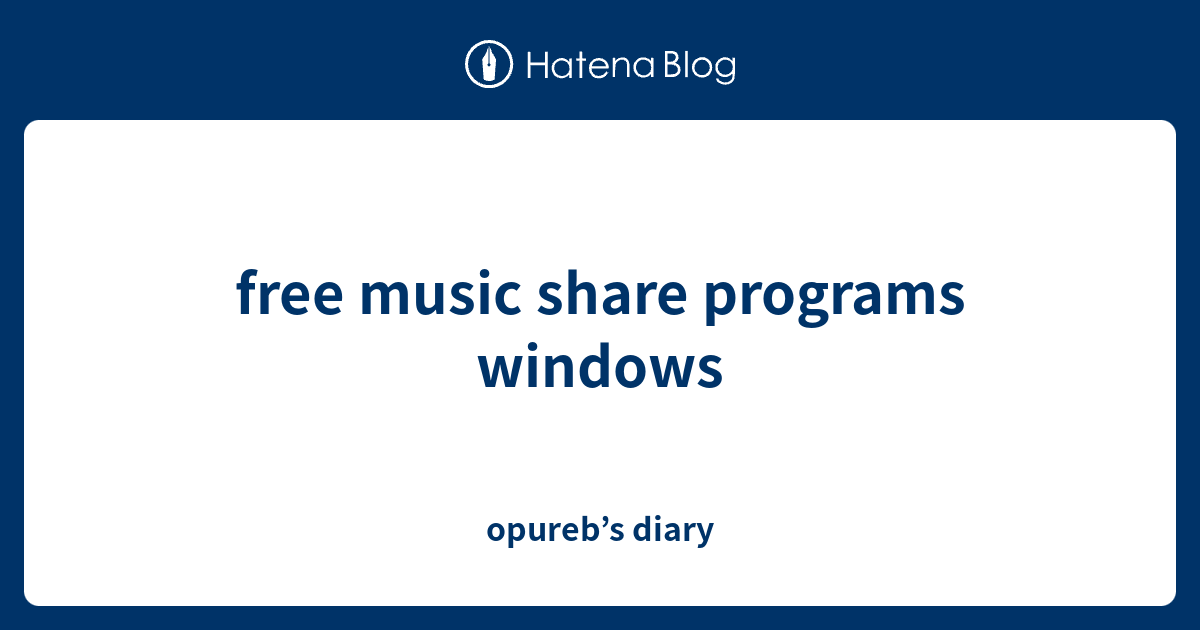 free music share programs windows - opureb’s diary