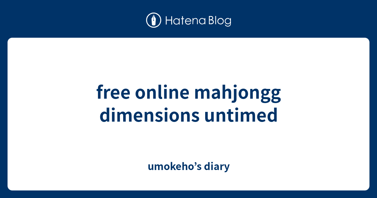 free online mahjongg dimensions untimed - umokeho’s diary